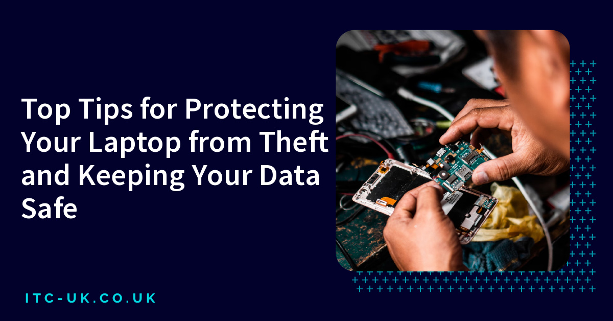Top Tips for Protecting Your Laptop from Theft and Keeping Your Data Safe